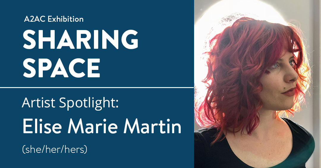 Elise Marie Martin | Sharing Space Artist Spotlight | A2AC Gallery